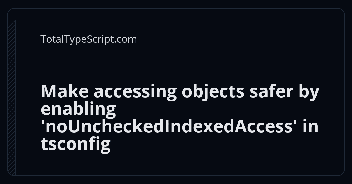 Make accessing objects safer by enabling 'noUncheckedIndexedAccess' in tsconfig | Total TypeScript